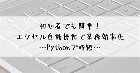 pythonで時短初心者でも簡単エクセル自動操作で業務効率化