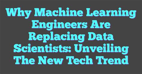 Why Machine Learning Engineers Are Replacing Data Scientists Unveiling