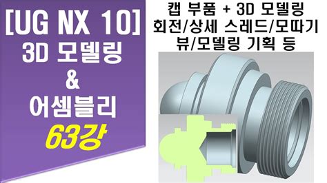 Ug Nx 3d 모델링 어셈블리 63강 캡 부품 스케치 및 3차원 모델링 작업 도면해독 모델링기획 회전 상세 스레드 모따기 뷰 등 유지모델링 실무