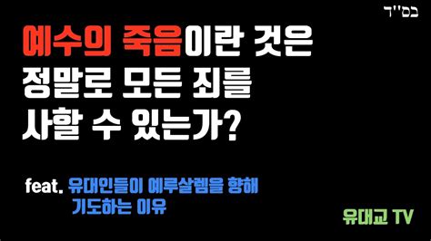 예수의 죽음이란 것은 정말로 모든 죄를 사할 수 있는가 유대교 Tv Youtube