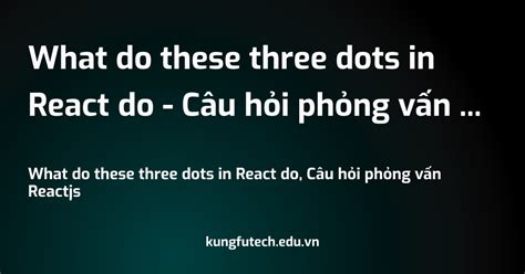 What Do These Three Dots In React Do Câu Hỏi Phỏng Vấn Reactjs