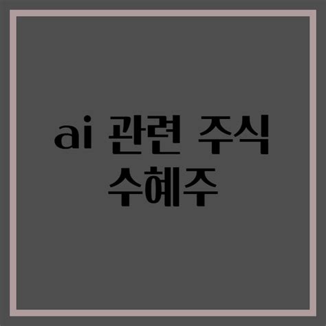 Ai 관련 주식 수혜주 미래의 투자 기회를 잡아라