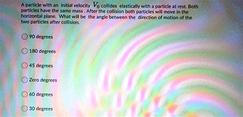 A Particle With An Initial Velocity Vo Collides Elastically With A Particle At Rest Both