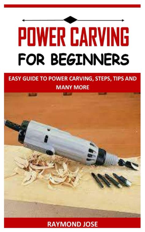 Power Carving For Beginners Easy Guide To Power Carving Steps Tips And Many More By Raymond