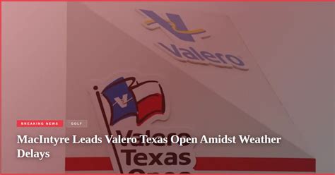 Macintyre Leads Valero Texas Open Amidst Weather Delays Sports Air