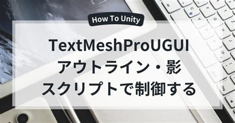 【unity】textmeshprouguiでアウトライン・影をスクリプトでつける方法｜wamutai Tech