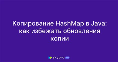 Копирование hashmap в java как избежать обновления копии