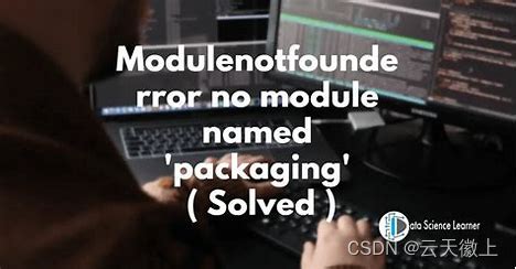 Python报错已解决ModuleNotFoundError No module named packaging modulenotfounderror no module