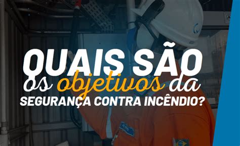 Quais São Os Objetivos Da Segurança Contra Incêndio Comquality
