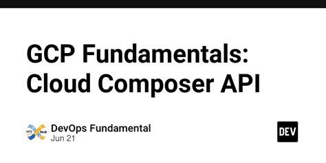Gcp Fundamentals Cloud Composer Api Dev Community