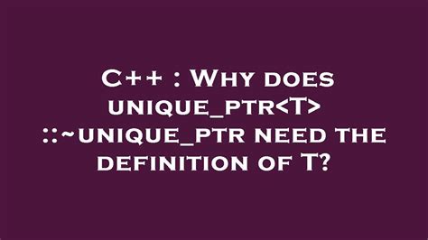 C Why Does Unique Ptr T ~unique Ptr Need The Definition Of T Youtube