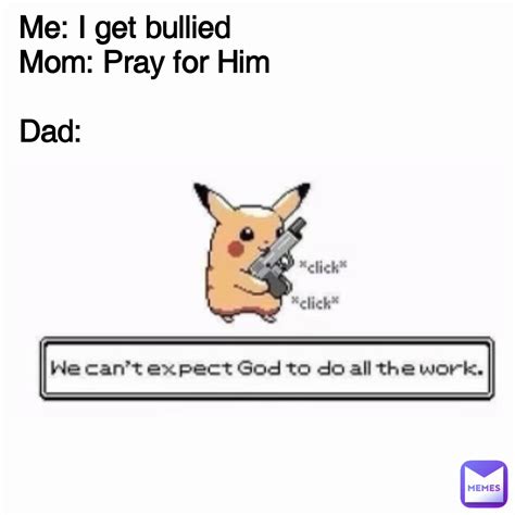 Me I Get Bullied Mom Pray For Him Dad T85jr Memes