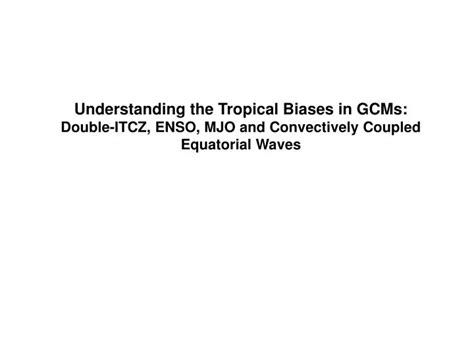 Ppt Understanding The Tropical Biases In Gcms Double Itcz Enso Mjo And Convectively Coupled