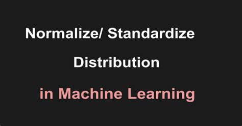 Normalizing Standardizing Distribution In Machine Learning Rcoding