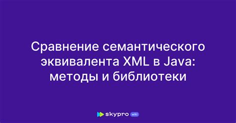 Сравнение семантического эквивалента Xml в Java методы и библиотеки