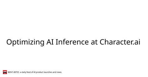 optimizing ai inference at character ai bens bites