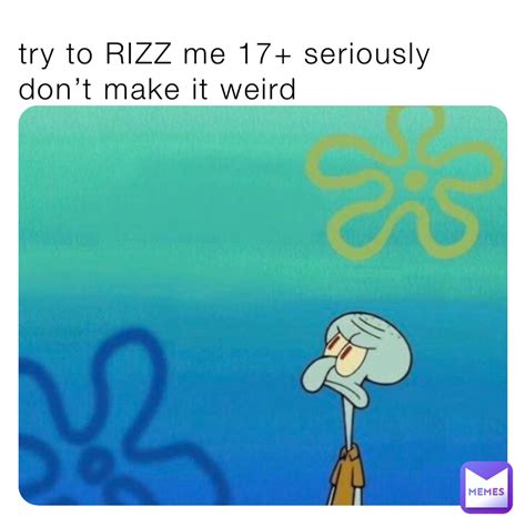 Try To Rizz Me 17 Seriously Dont Make It Weird Luuxtr Memes