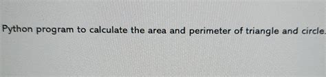 Solved Python Program To Calculate The Area And Perimeter Of