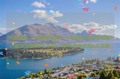 深度评测，svn版本控制——你的项目协作利器svn版本控制软件 采用c s架构 简单他的8大功能是 技术分享 子扬评测网