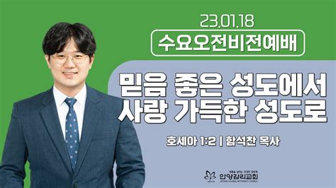 [수요오전비전예배] 믿음 좋은 성도에서 사랑 가득한 성도로 호 1 2 안양감리교회 함석찬 목사 2023 1 18 Youtube