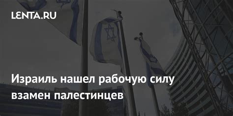 Израиль нашел рабочую силу взамен палестинцев Бизнес Экономика