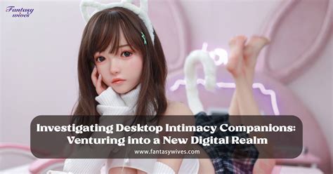 Investigating Desktop Intimacy Companions Venturing Into A New Digital Realm FantasyWives
