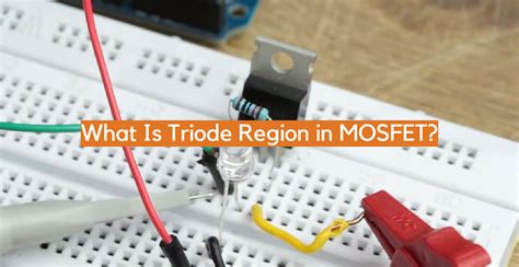 What Is Triode Region In MOSFET ElectronicsHacks