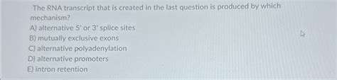 Solved The Rna Transcript That Is Created In The Last