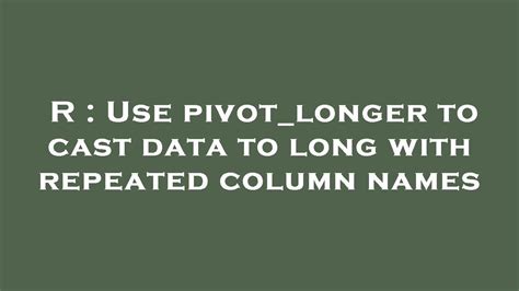 r use pivot longer to cast data to long with repeated column names youtube