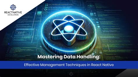 Mastering Data Handling: Effective Management Techniques in React Native