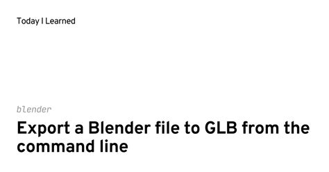 [blender] export a blender file to glb from the command line today i