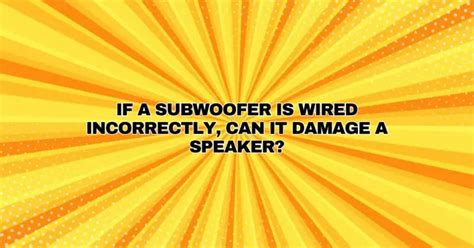 If A Subwoofer Is Wired Incorrectly Can It Damage A Speaker All For If A Subwoofer Is Wired Incorrectly Can It Damage A Speaker All For