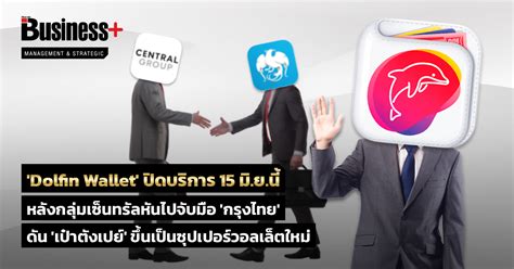 Dolfin Wallet ปิดบริการ 15 มิ ย นี้ หลังกลุ่มเซ็นทรัลหันไปจับมือ