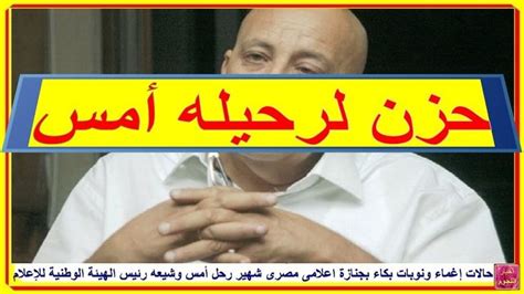 حالات إغماء ونوبات بكاء بجنازة اعلامى مصرى شهير رحل أمس وشيعه رئيس