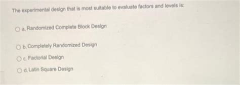 Solved The Experimental Design That Is Most Suitable To