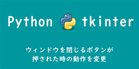 Pythontkinterウィンドウを閉じるボタンが押された時の動作を変更 OFFICE