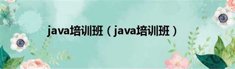 Java培训班(java培训班)51房产网 Java培训班(java培训班)51房产网