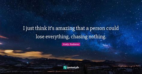 I Just Think Its Amazing That A Person Could Lose Everything Chasi Quote By Andy Andrews