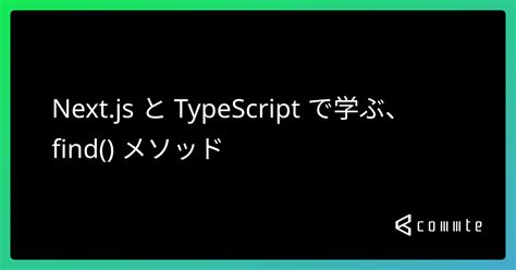 Nextjs と Typescript で学ぶ、find メソッド コムテブログ