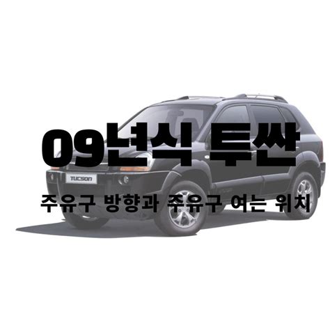 09년식 투싼 주유구 위치와 주유구 여는법 식혜 자동차 블로그