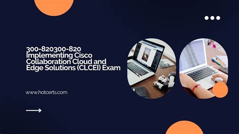 300 820 Implementing Cisco Collaboration Cloud And Edge Solutions Clcei Exam
