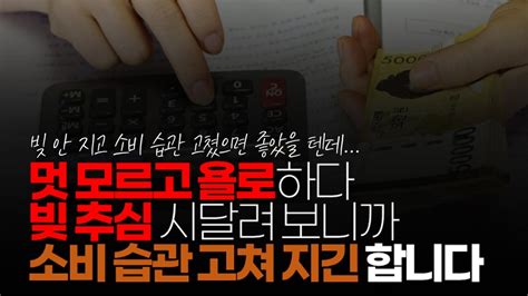 시청자댓글 멋 모르고 욜로하다 빚 추심 시달려 보니까 소비 습관 고쳐지긴 합니다 다만 소비 습관 고치는 게 꽤 나 고통스러울 뿐 Youtube