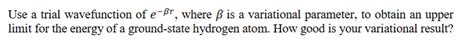 solved use a trial wavefunction of e βr ﻿where βis ﻿a