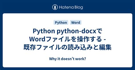 Python Python Docxでwordファイルを操作する 既存ファイルの読み込みと編集 Why It Doesnt Work