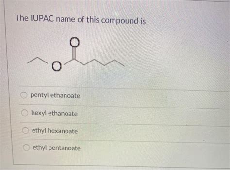 Solved The Iupac Name Of This Compound Is Pentyl Ethanoate