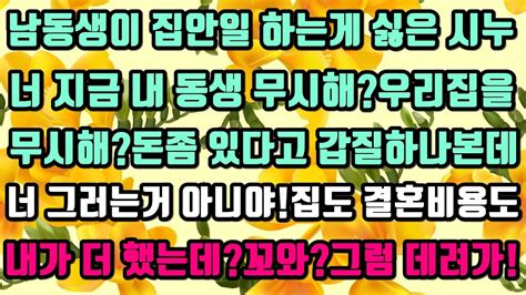 카카오실화사연 자기 남동생이 집안일 하는게 싫은 시누너남편 무시해 그런 우리집을 무시하는거야 아니면 돈좀 있다고 갑질해 집도 결혼비용도 내가 더 했는데 꼬와 그럼 데려가