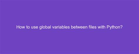 How To Use Global Variables Between Files With Python