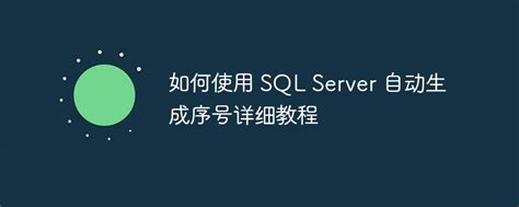 如何使用 Sql Server 自动生成序号详细教程 Sql Php中文网