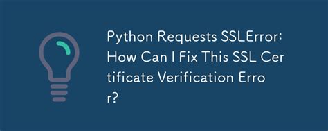 python 請求 sslerror：如何修復此 ssl 憑證驗證錯誤？ python教學 php中文網