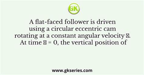 A Flat Faced Follower Is Driven Using A Circular Eccentric Cam Rotating